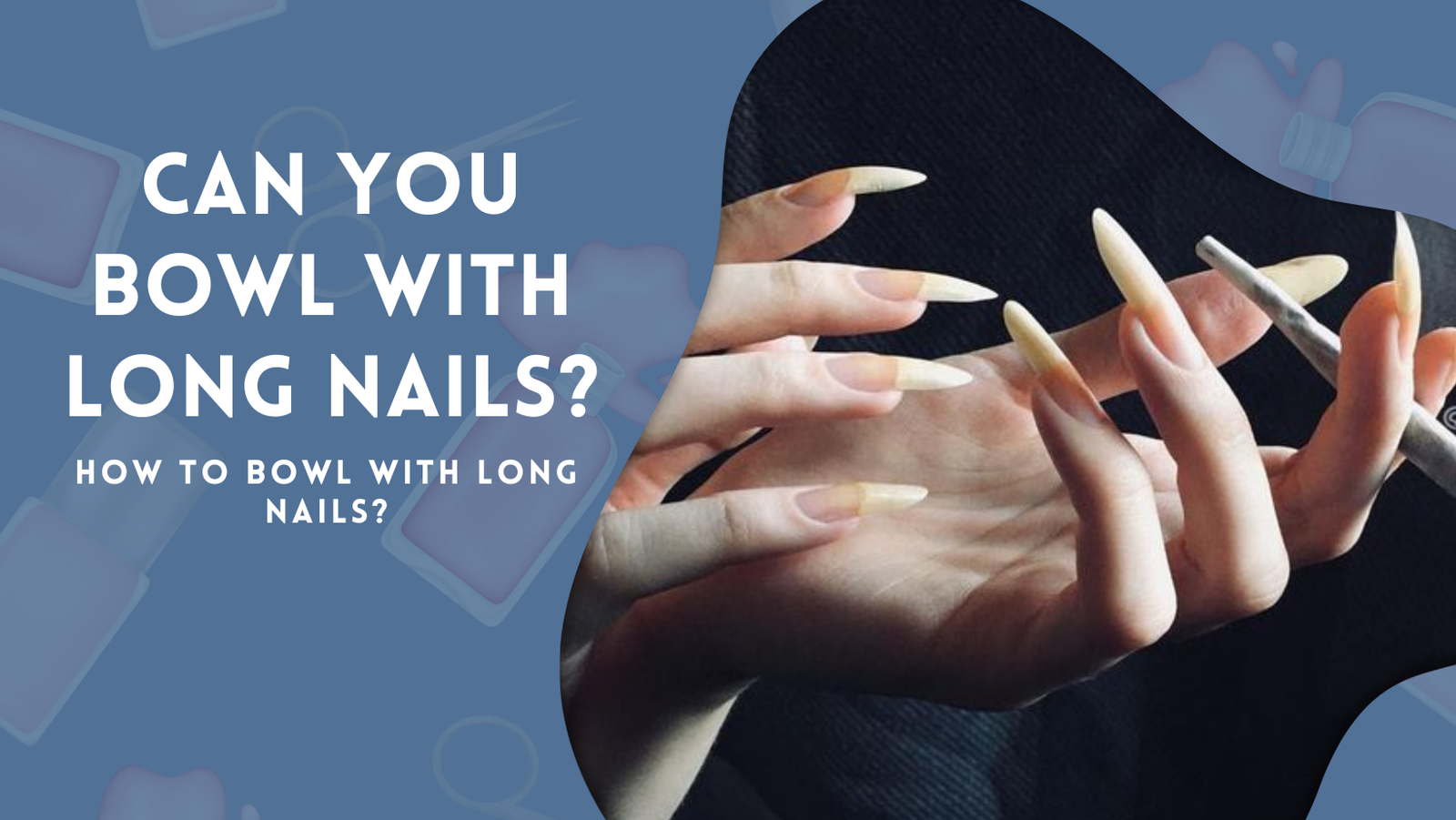 How To Bowl With Long Nails? Can I Bowl With Acrylic Nails?